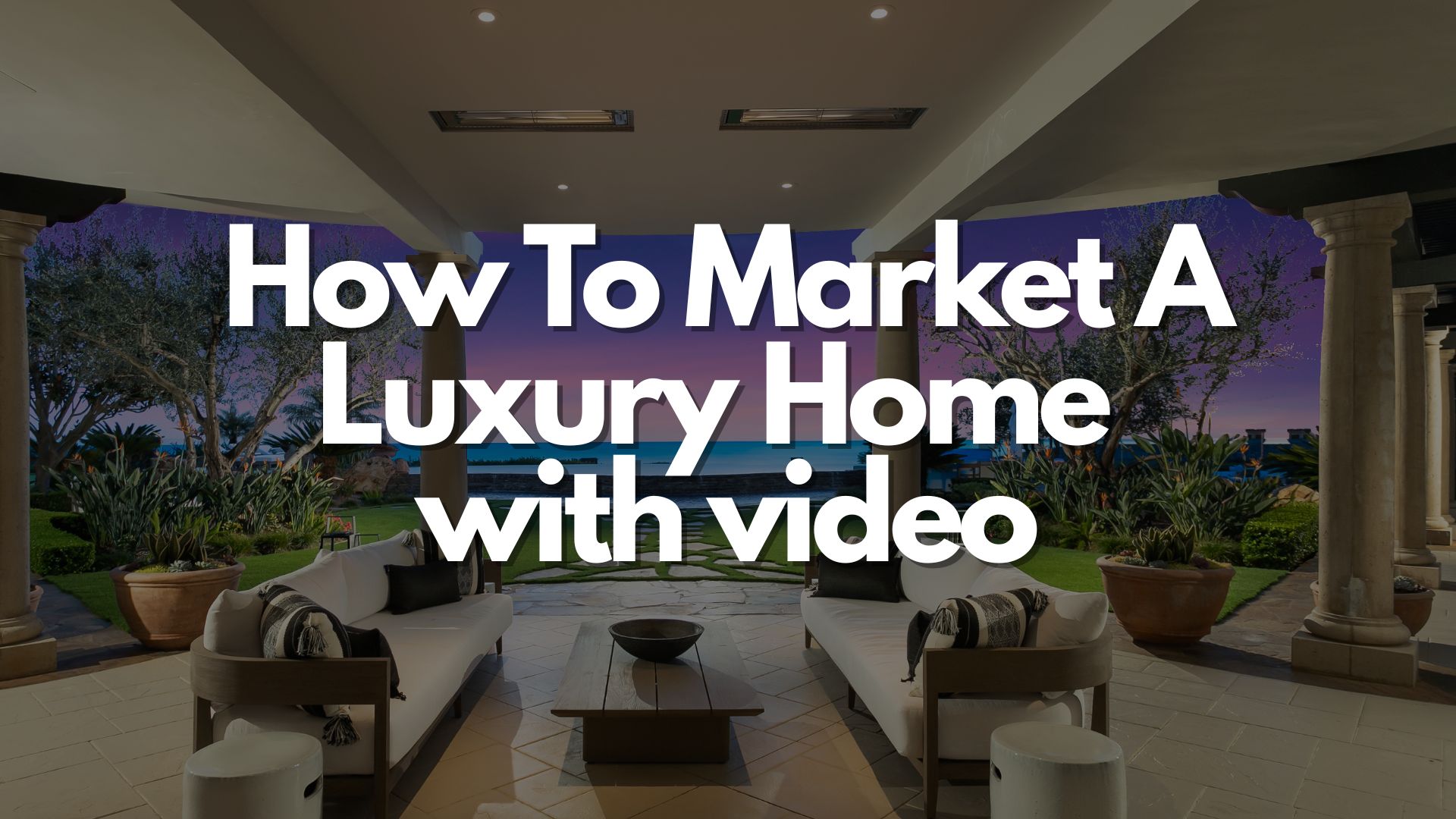 How to Market a Luxury Home with Video | Real Estate Video Tips